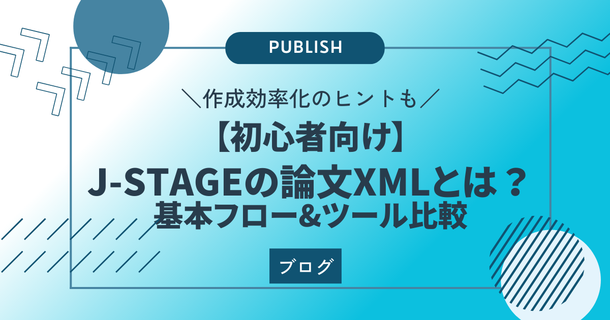 【初心者向け】J-STAGEの論文XMLとは？ 基本フロー&ツール比較、作成効率化のヒントも – 日本印刷出版株式会社