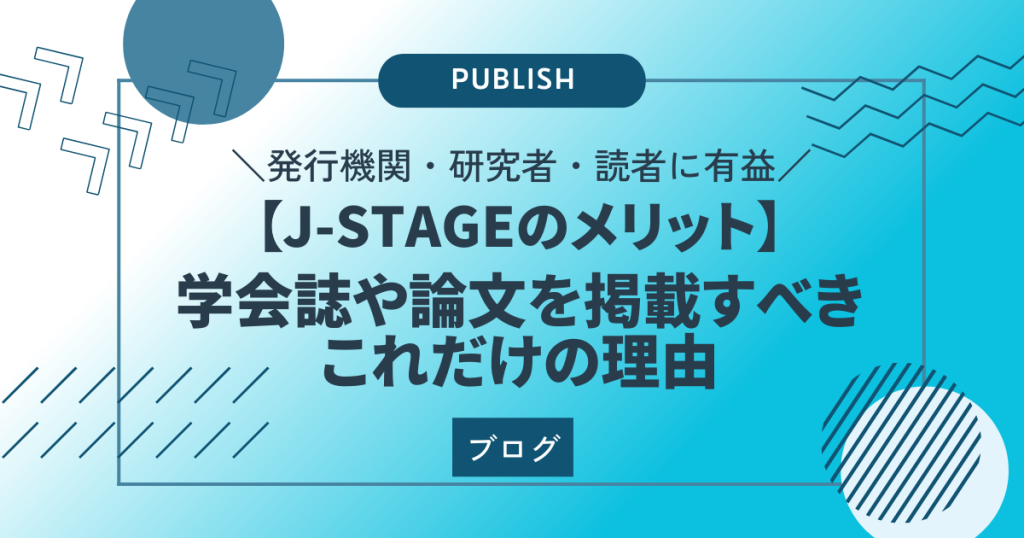 【J-STAGEのメリット】発行機関・研究者・読者に有益 学会誌や論文を掲載すべきこれだけの理由 – 日本印刷出版株式会社